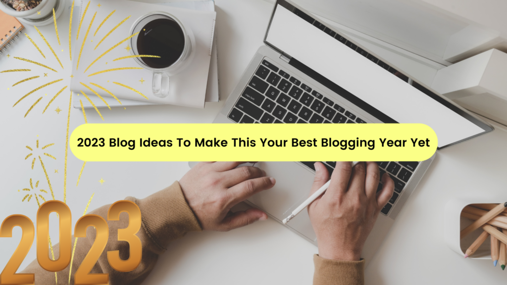 2023 Blog Ideas To Make This Your Best Blogging Year Yet - Blogger Tuesday